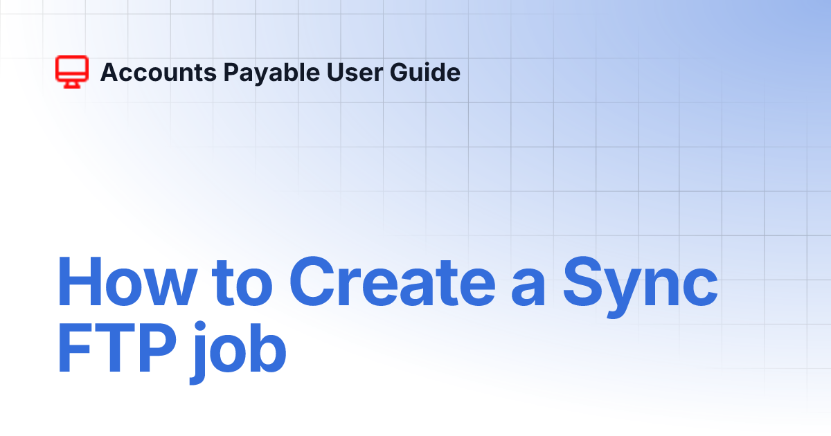 How to Create a Sync FTP job | Accounts Payable User Guide