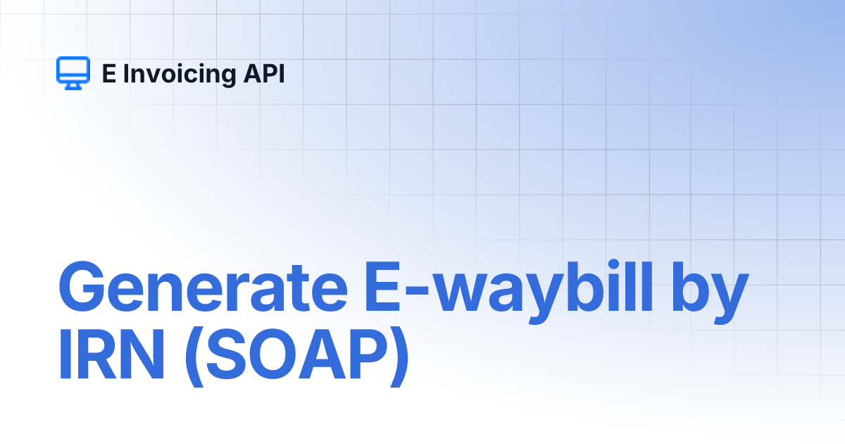 Generate E-waybill by IRN (SOAP) | E Invoicing API